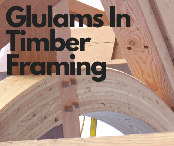 Glulams in Timber Framing - Timber Frame HQ